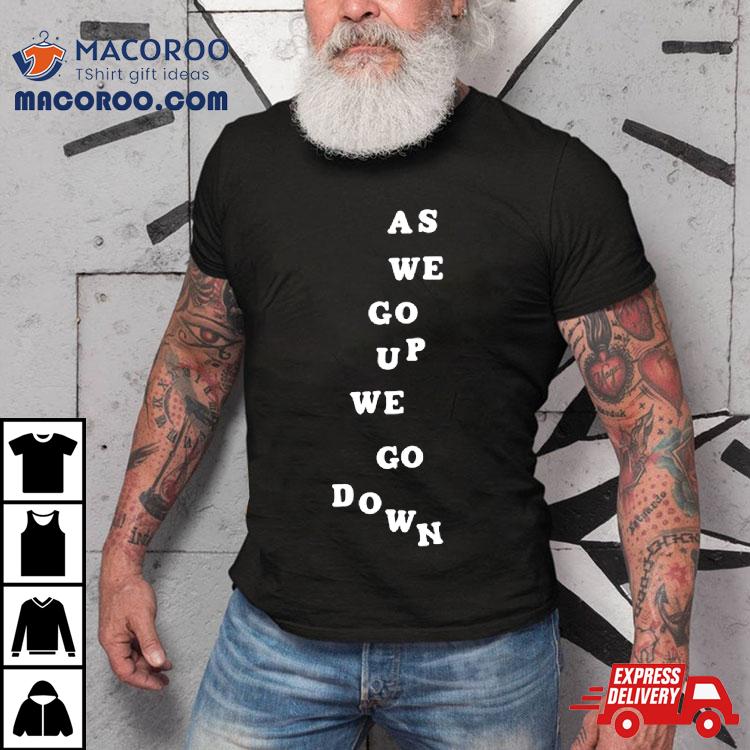 As We Go Up We Go Down Shirt