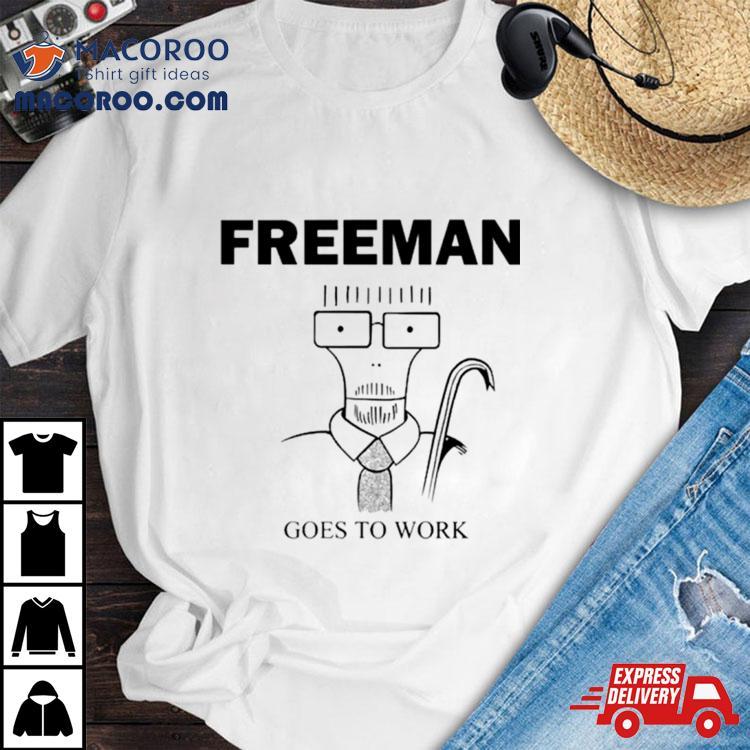Freeman Goes To Work Shirt