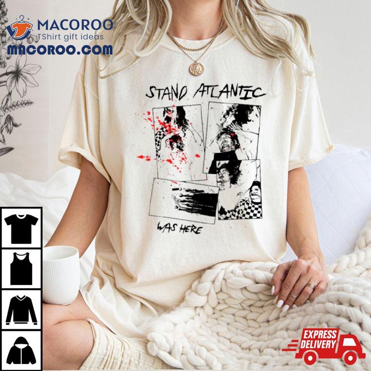 Stand Atlantic Was Here Shirt